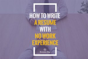How to Write a Resume With No Work Experience - Resumes Mag